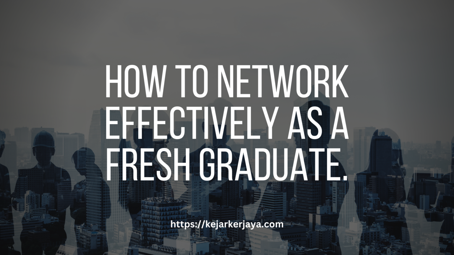 How to network effectively as a fresh graduate? - Kejar Kerjaya
